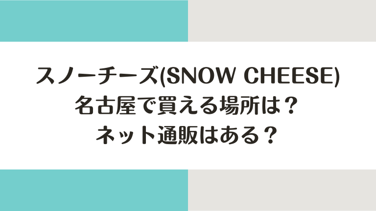 スノーチーズ(SNOW CHEESE)を名古屋で買える場所は？ネット通販はある？ | はるファクトリー